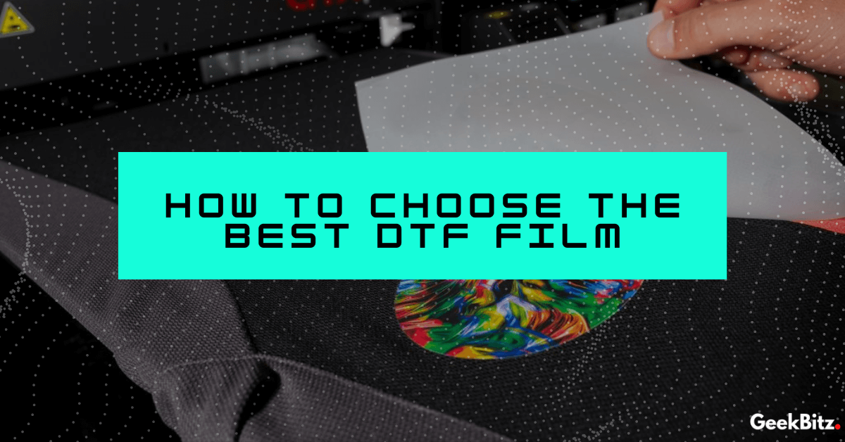 How to choose the Best DTF Film for Your Printing Needs - Geekbitz.com